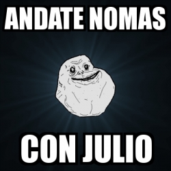 Meme Forever Alone - ANDATE NOMAS CON JULIO - 7384105