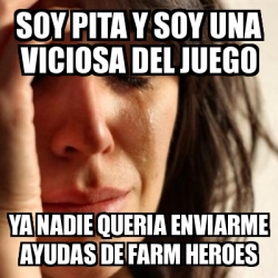 Meme Problems - soy pita y soy una viciosa del juego ya nadie queria ...