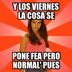 Meme Jealous Girl - y los viernes la cosa se pone fea pero normal' pues ...