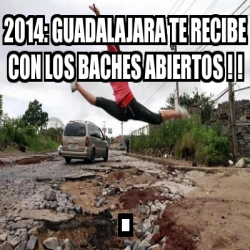 Meme Personalizado - 2014: guadalajara te recibe con los baches ...