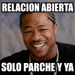 Meme Yo Dawg - Relacion Abierta Solo Parche Y Ya - 7747800