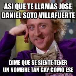 Meme Willy Wonka - asi que te llamas jose daniel soto villafuerte dime ...