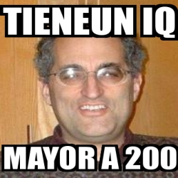 Meme Personalizado - Tieneun iq mayor a 200 - 7844852