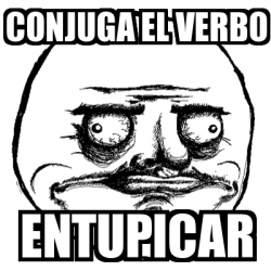 Meme Me Gusta - conjuga el verbo ENTUPICAR - 7903106