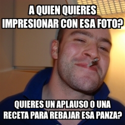 Meme Greg - a quien quieres impresionar con esa foto? quieres un ...