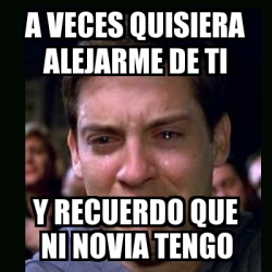 Meme crying peter parker - A veces quisiera alejarme de ti Y recuerdo ...