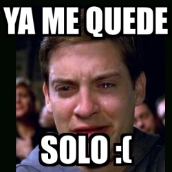 Meme crying peter parker - Ya Me quede solo :( - 7953663
