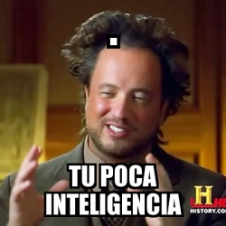 Meme Ancient Aliens - . tu poca inteligencia - 8100595