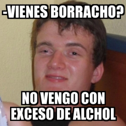 Meme Stoner Stanley - -Vienes borracho? no vengo con exceso de alchol ...
