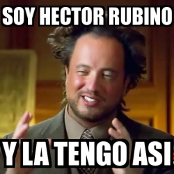 Meme Ancient Aliens - soy hector rubino y la tengo asi - 8387608