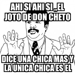 Meme Ay Si - ahi si ahi si ,,el joto de Don cheto dice una chica mas y ...