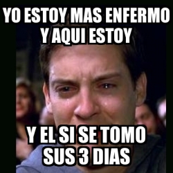 Meme crying peter parker - Yo estoy mas enfermo y aqui estoy y el si se ...