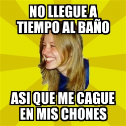 Meme Trologirl - no llegue a tiempo al baÃ±o asi que me cague en mis ...