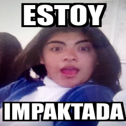 Meme Personalizado - estoy IMPAKTADA - 8472997