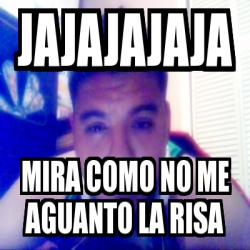 Meme Personalizado - jajajajaja mira como no me aguanto la risa - 8063504
