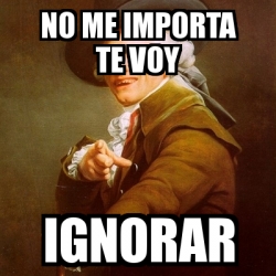 Meme Joseph Ducreux - NO ME IMPORTA TE VOY IGNORAR - 8615285