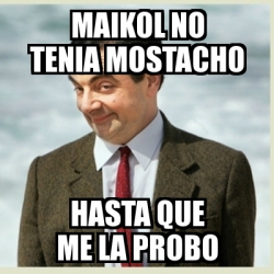 Meme Mr Bean - maikol no tenia mostacho hasta que me la probo - 8658584