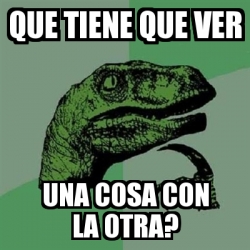 Meme Filosoraptor - que tiene que ver una cosa con la otra? - 8764517