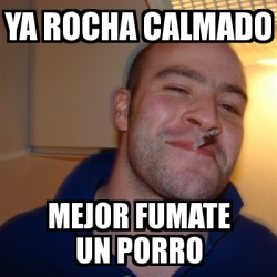 Meme Greg - Ya rocha calmado mejor fumate un porro - 8782979
