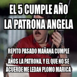 Meme Personalizado - EL 5 CUMPLE AÃ‘O LA PATRONA ANGELA REPITO PASADO ...