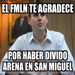 Meme Personalizado - el fmln te agradece por haber divido arena en san ...