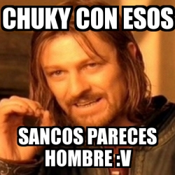 Meme Boromir - chuky con esos sancos pareces hombre :v - 9022246