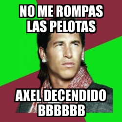 Meme Sergio Ramos - no me rompas las pelotas axel decendido BBBBBB ...