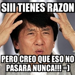 Meme Jackie Chan - siii tienes razon pero creo que eso no pasara nunca ...