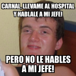 Meme Stoner Stanley - CArnal, llevame al hospital y Hablale a mi jefe ...