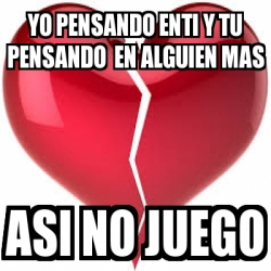 Meme Personalizado - yo pensando enti y tu pensando en alguien mas asi ...