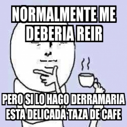 Meme Personalizado - normalmente me deberia reir pero si lo hago ...