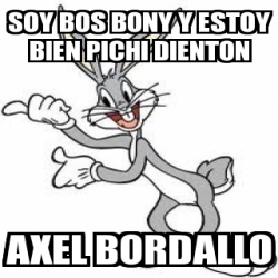 Meme Personalizado - soy bos bony y estoy bien pichi dienton axel ...