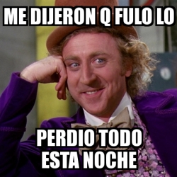 Meme Willy Wonka - me dijeron q fulo lo perdio todo esta noche - 9708727