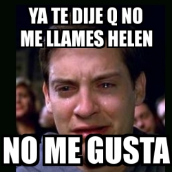 Meme crying peter parker - ya te dije q no me llames helen no me gusta ...