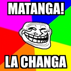 Meme Troll - matanga! la changa - 9082187