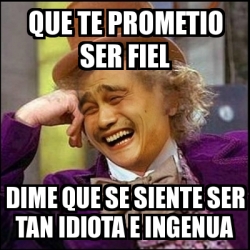 Meme Yao Wonka - que te prometio ser fiel dime que se siente ser tan ...
