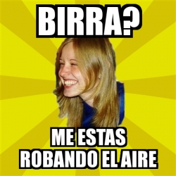 Meme Trologirl - birra? me estas robando el aire - 9913580