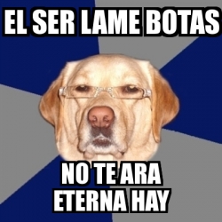 Meme Perro Racista - el ser lame botas no te ARA eterna hay - 9961265