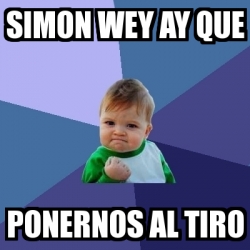 Meme Bebe Exitoso - simon wey ay que ponernos al tiro - 9973674